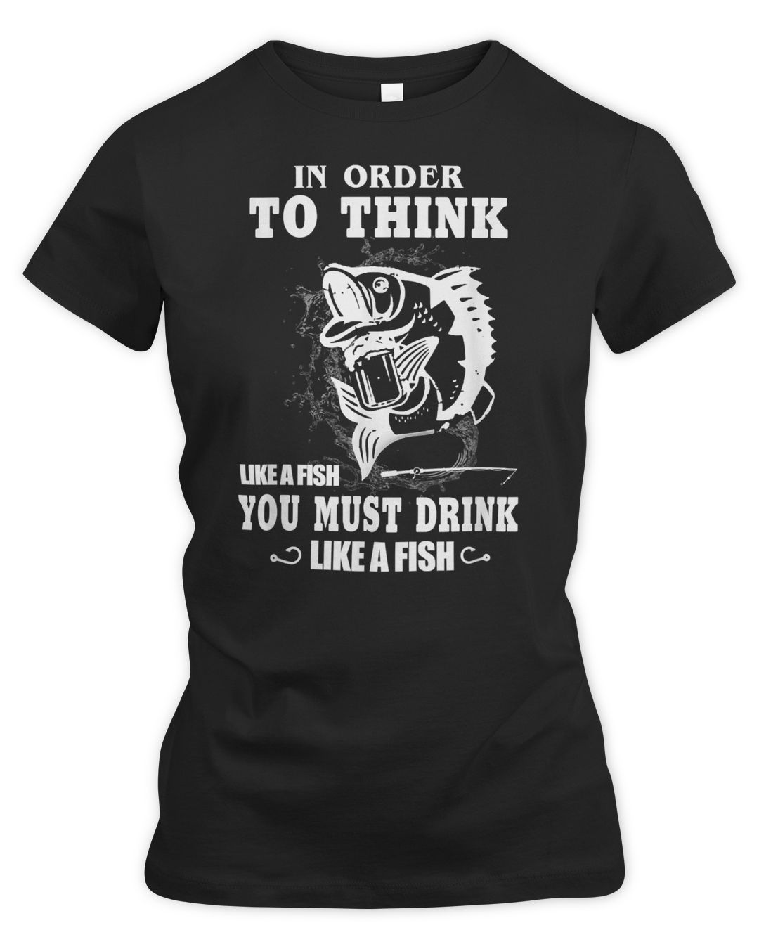In order to think like a fish you must drink like a fish T-Shirt