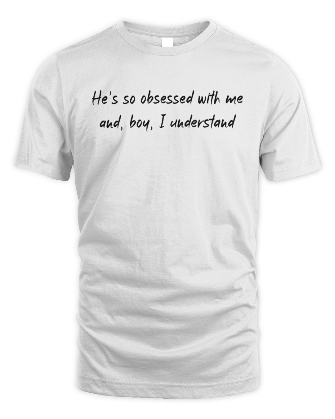 Hes so obsessed with me and boy I understand I think he knows T-Shirt ...