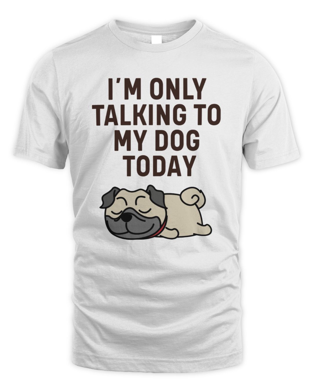 Pug I'm Only Talking To My Dog Today